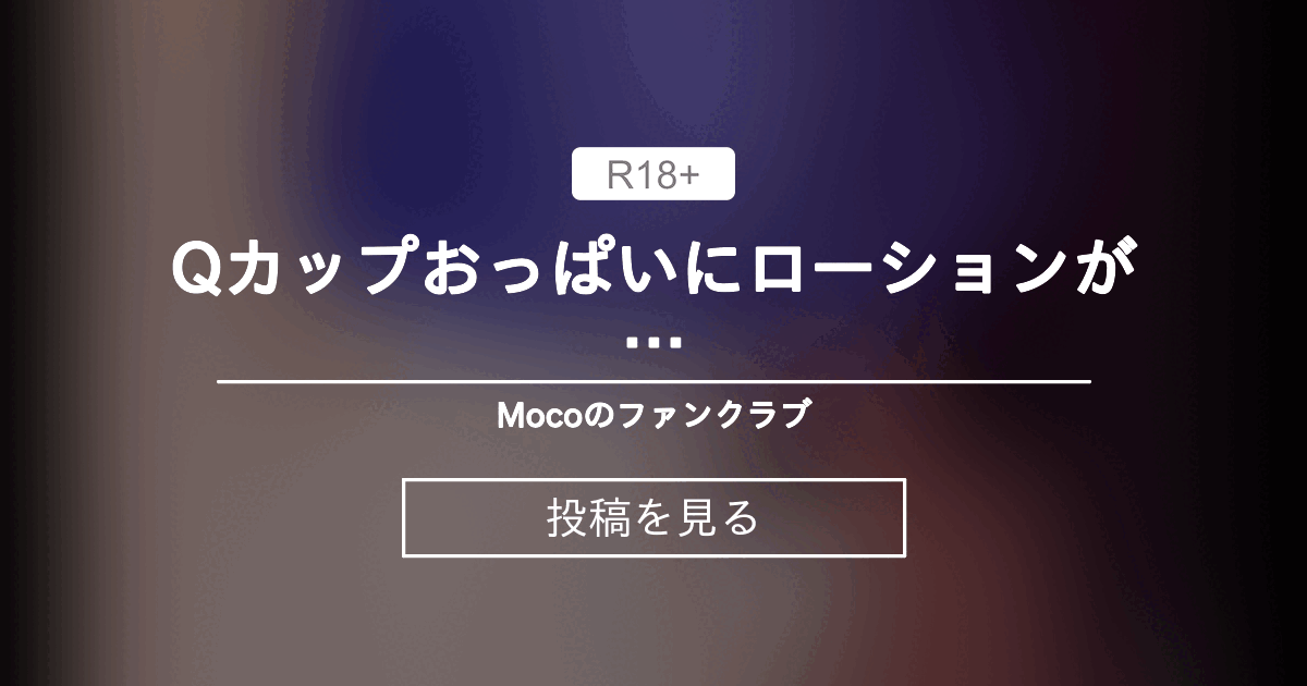 Qカップおっぱいにローションが…💗 - Mocoのファンクラブ🩷 (PQカップMoco🩷)の投稿｜ファンティア[Fantia]