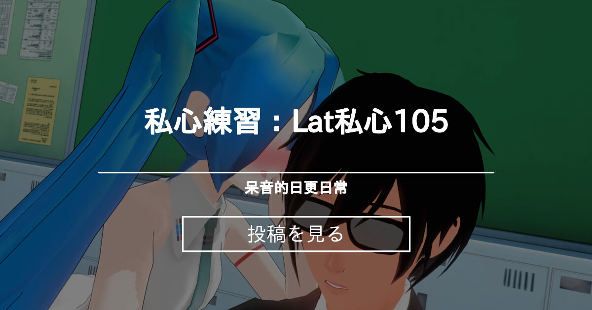 【Lat式ミク】 私心練習：Lat私心105 - 呆音的日更日常 (呆音)の投稿｜ファンティア[Fantia]