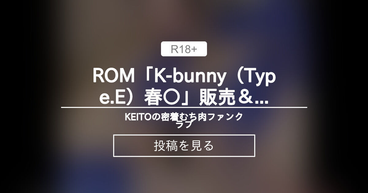 【ぽっちゃり】 ROM「K-bunny（Type.E）春〇」販売＆無料配布開始！！ - KEITOの密着むち肉ファンクラブ🐰 (KEITO)の投稿｜ファンティア[Fantia]