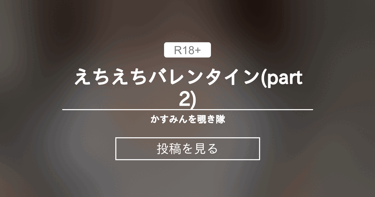 えちえちバレンタイン♥(part2) - かすみんを覗き隊🌟 (かすみん)の投稿｜ファンティア[Fantia]