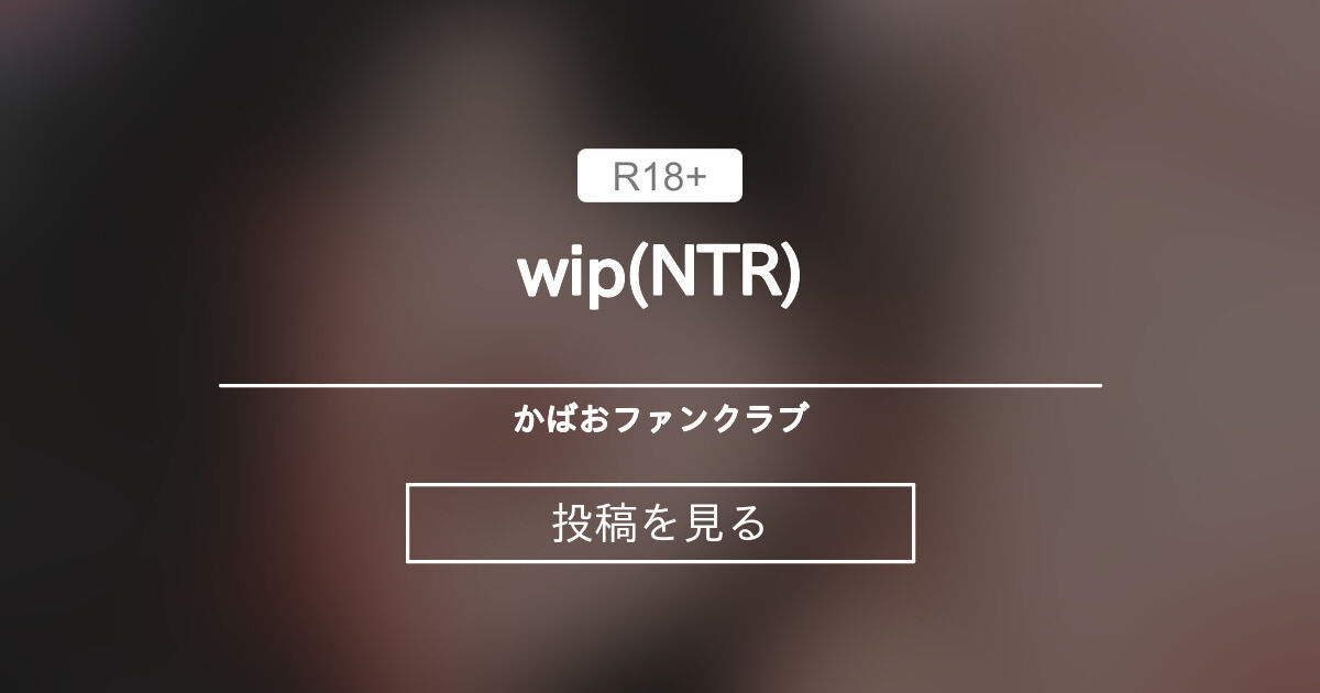 wip(NTR) - かばおファンクラブ (かばお)の投稿｜ファンティア[Fantia]