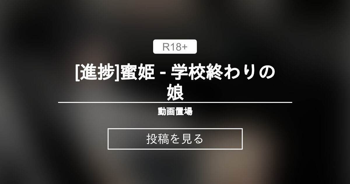 [進捗]蜜姫 - 学校終わりの娘 - 動画置場 (フリム)の投稿｜ファンティア[Fantia]