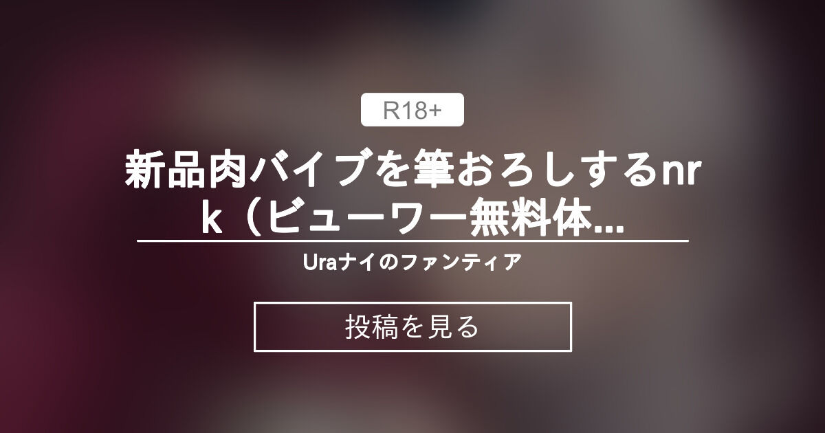 新品肉バイブを筆おろしするnrk（ビューワー無料体験版あり） - Uraナイのファンティア (Uraナイ)の投稿｜ファンティア[Fantia]
