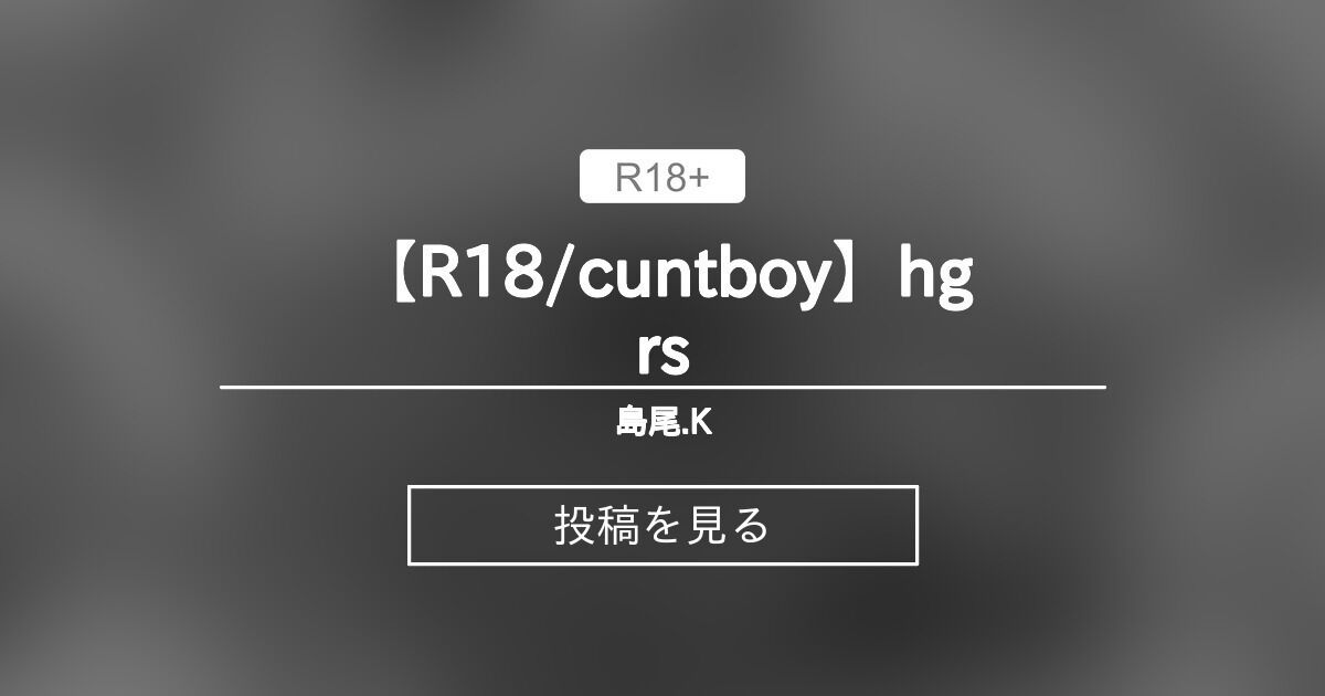 【R18】 【R18/cuntboy⚥】hgrs - 🔞島尾.K (@heilufuy)の投稿｜ファンティア[Fantia]