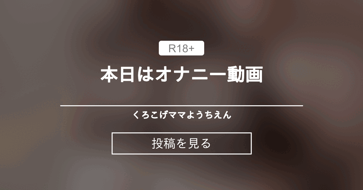 【動画】 本日はオナニー動画🩷 - くろこげママようちえん🍼🤱 (くろこげママ🍼)の投稿｜ファンティア[Fantia]