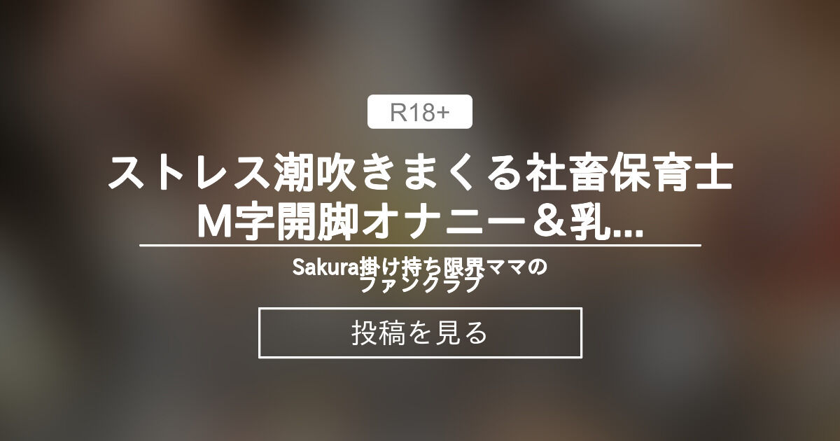 【素人】 ストレス潮吹きまくる社畜保育士😭M字開脚オナニー＆乳首イキ💖 - Sakura🌸掛け持ち限界ママのファンクラブ (Sakura🌸掛け持ち限界ママ)の投稿｜ファンティア[Fantia]