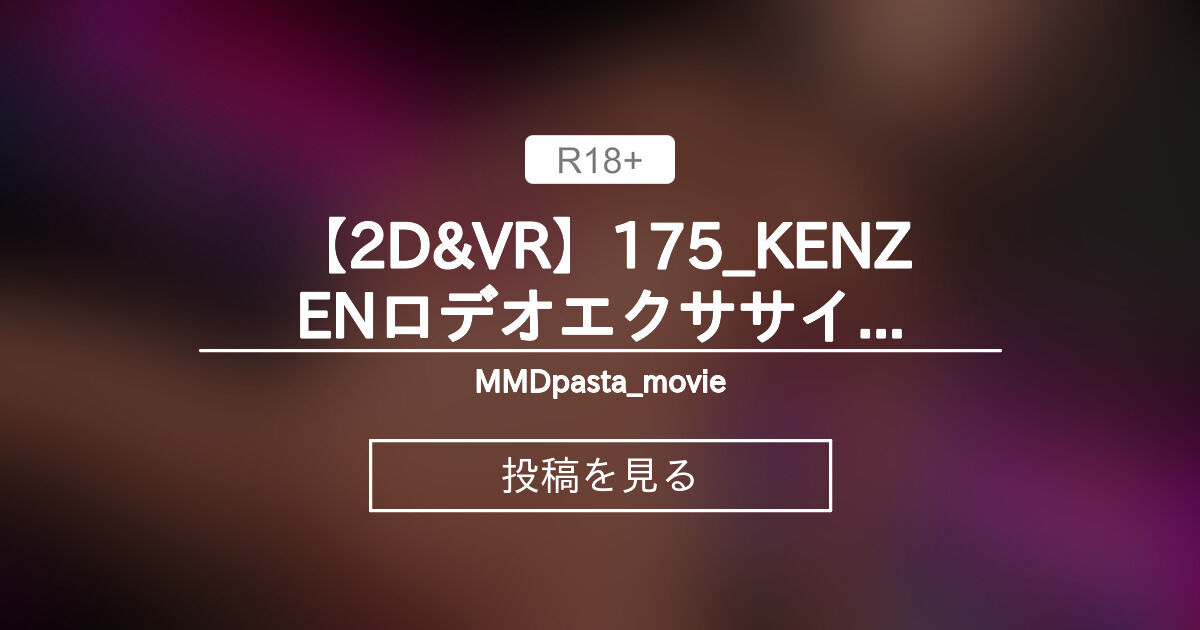 【VR】 【2D&VR】175_KENZENロデオエクササイズ - MMDpasta_movie (MMDpasta)の投稿｜ファンティア[Fantia]