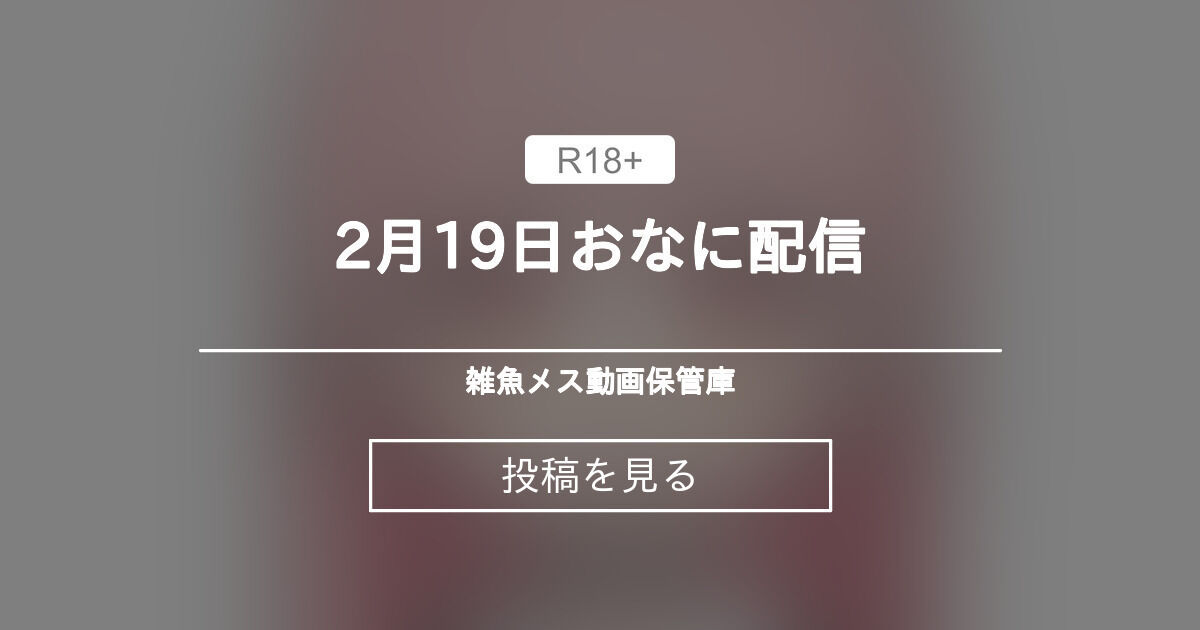 2月19日おなに配信 - 雑魚メス動画保管庫 (しのあ)の投稿｜ファンティア[Fantia]