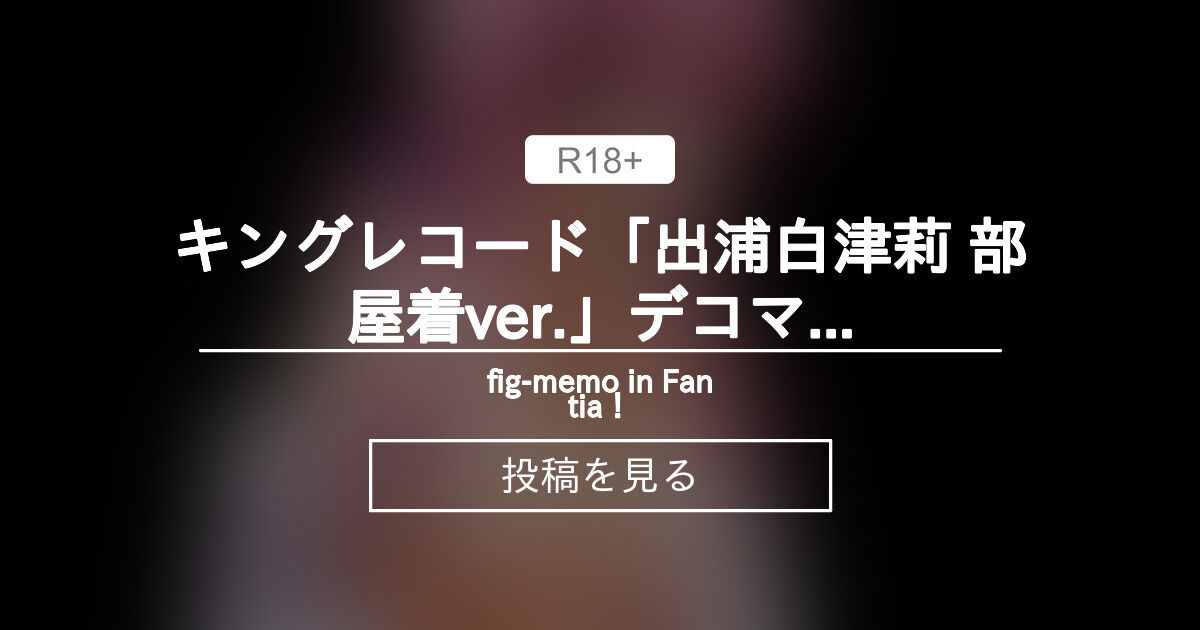 【フィギュア】 キングレコード「出浦白津莉 部屋着ver.」デコマス キャストオフ動画 - fig-memo in Fantia！ (fig-memo)の投稿｜ファンティア[Fantia]