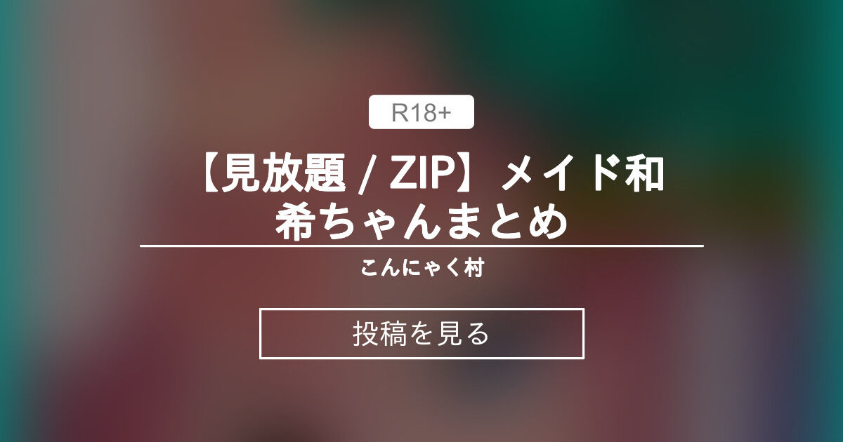 【R18】 【見放題 / ZIP】メイド和希ちゃんまとめ - 🥞こんにゃく村🥞 (konnyaku)の投稿｜ファンティア[Fantia]