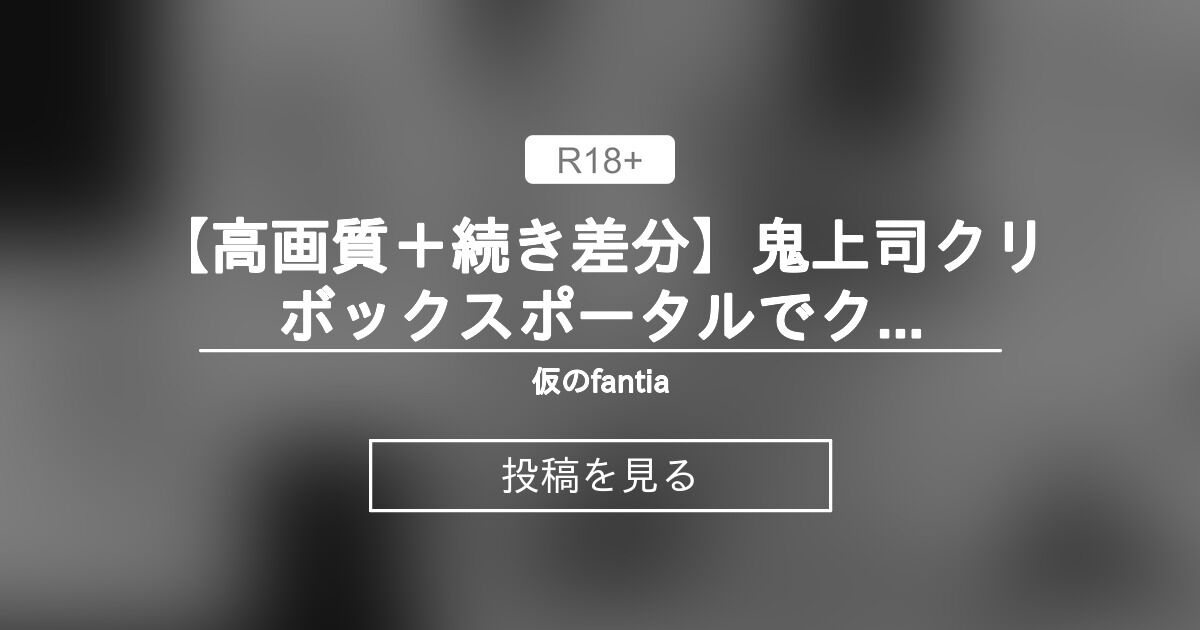 【支援者限定(R-18)】 【高画質＋続き差分】鬼上司クリボックスポータルでクリ責め - 仮のfantia (仮)の投稿｜ファンティア[Fantia]