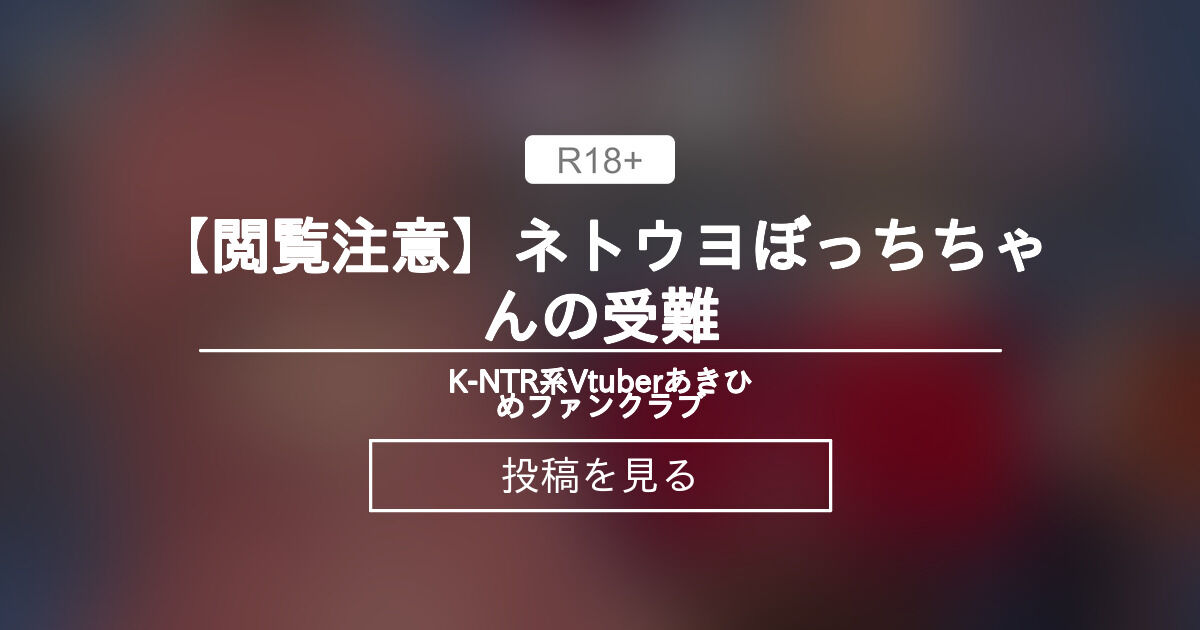 【K-NTR】 【閲覧注意】ネトウヨぼっちちゃんの受難 - K-NTR系Vtuberあきひめファンクラブ (K-NTR系Vtuberあきひめ)の投稿｜ファンティア[Fantia]