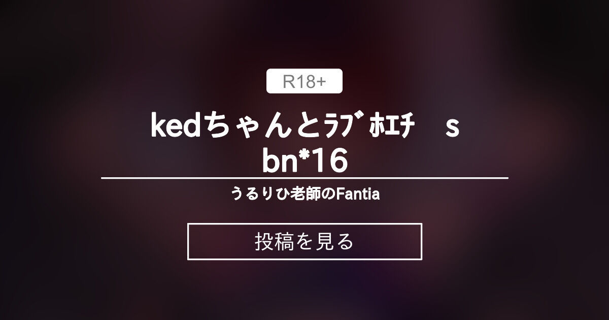 kedちゃんとﾗﾌﾞﾎｴﾁ sbn*16 - うるりひ老師のFantia (うるりひ)の投稿｜ファンティア[Fantia]