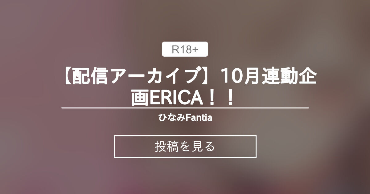 【配信アーカイブ】 【配信アーカイブ】10月連動企画♥ERICA！！ - ひなみFantia (ひなみ)の投稿｜ファンティア[Fantia]