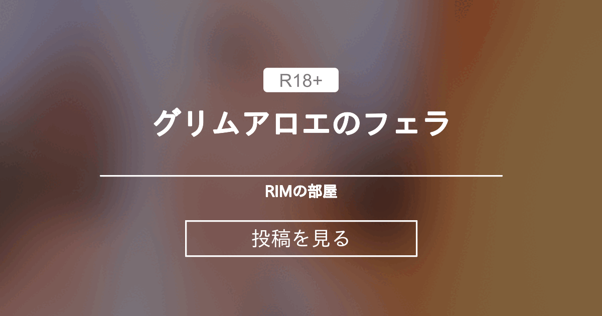 グリムアロエのフェラ - RIMの部屋 (RIM)の投稿｜ファンティア[Fantia]