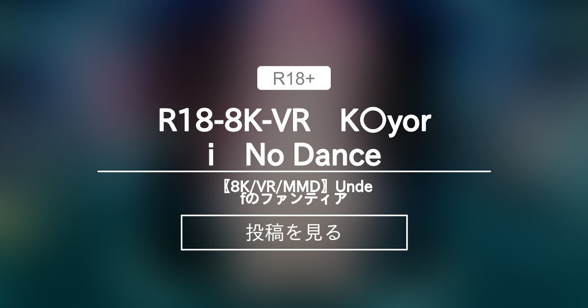 【VR】 R18-8K-VR K〇yori No Dance - 〖8K/VR/MMD〗Undefのファンティア (〖8K/VR/MMD〗Undef)の投稿｜ファンティア[Fantia]