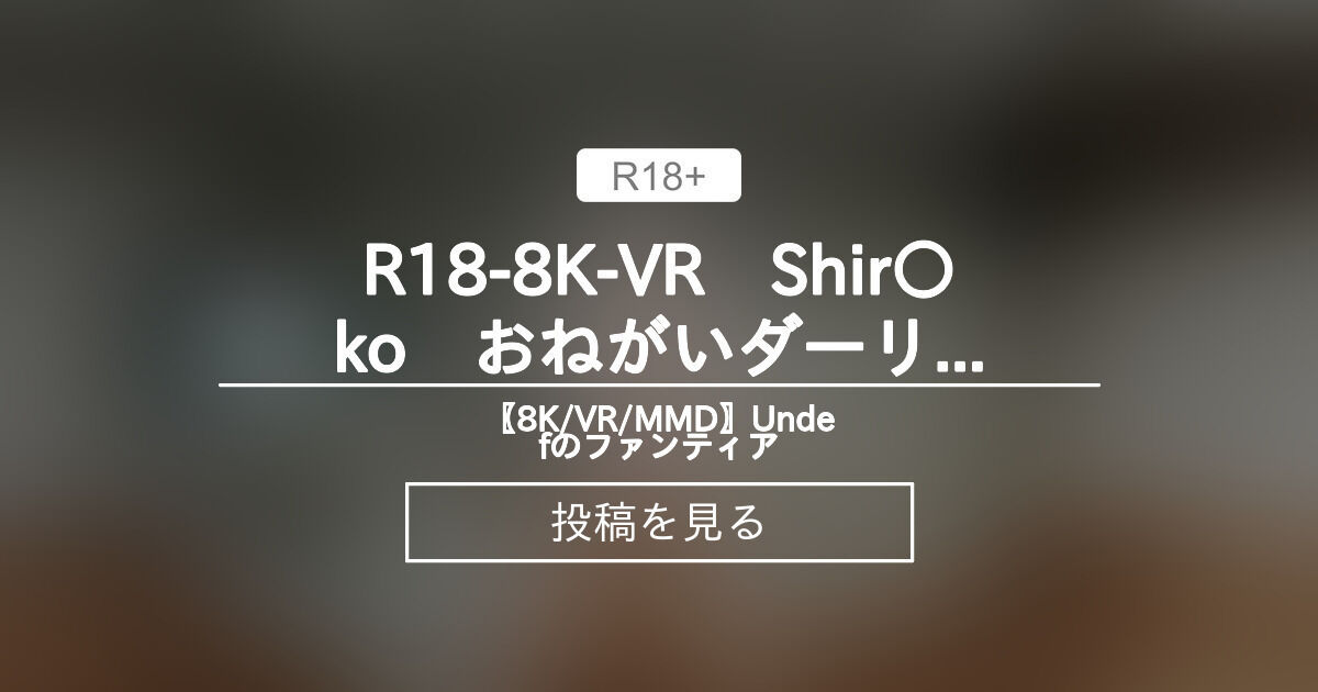 【VR】 R18-8K-VR Shir〇ko おねがいダーリン - 〖8K/VR/MMD〗Undefのファンティア (〖8K/VR/MMD〗Undef)の投稿｜ファンティア[Fantia]