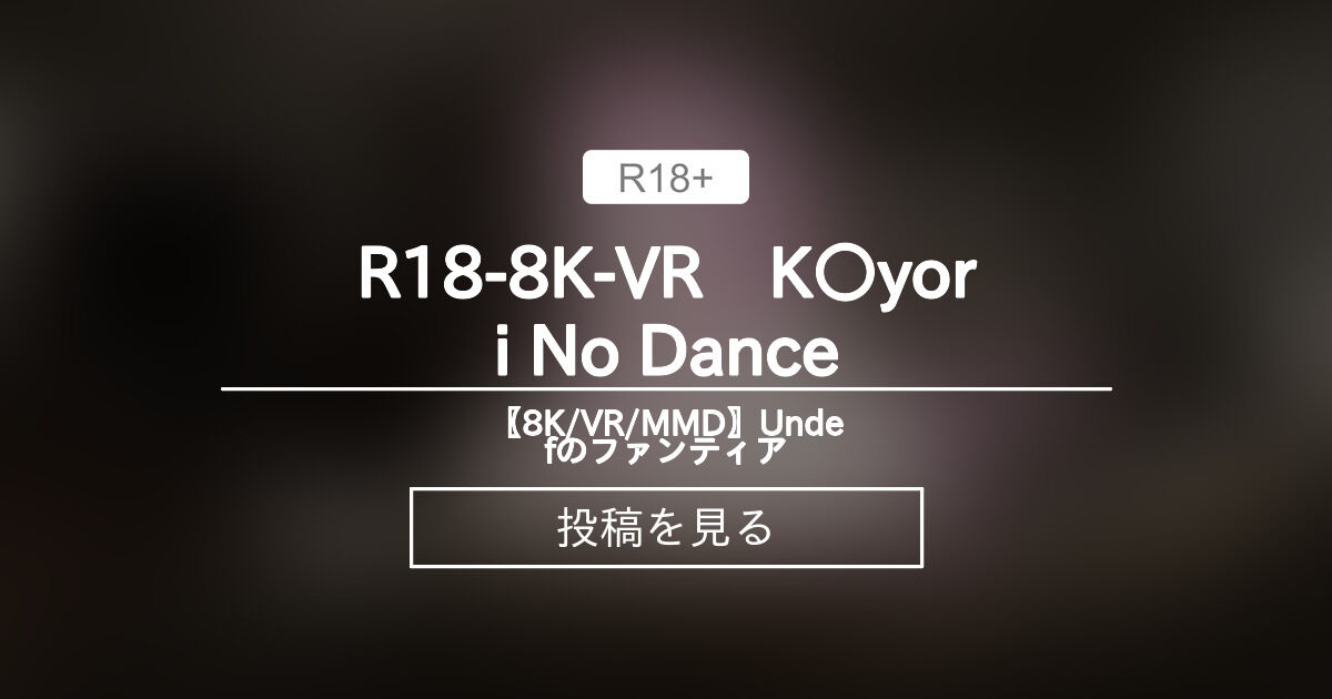 【R18】 R18-8K-VR K〇yori No Dance - 〖8K/VR/MMD〗Undefのファンティア (〖8K/VR/MMD〗Undef)の投稿｜ファンティア[Fantia]