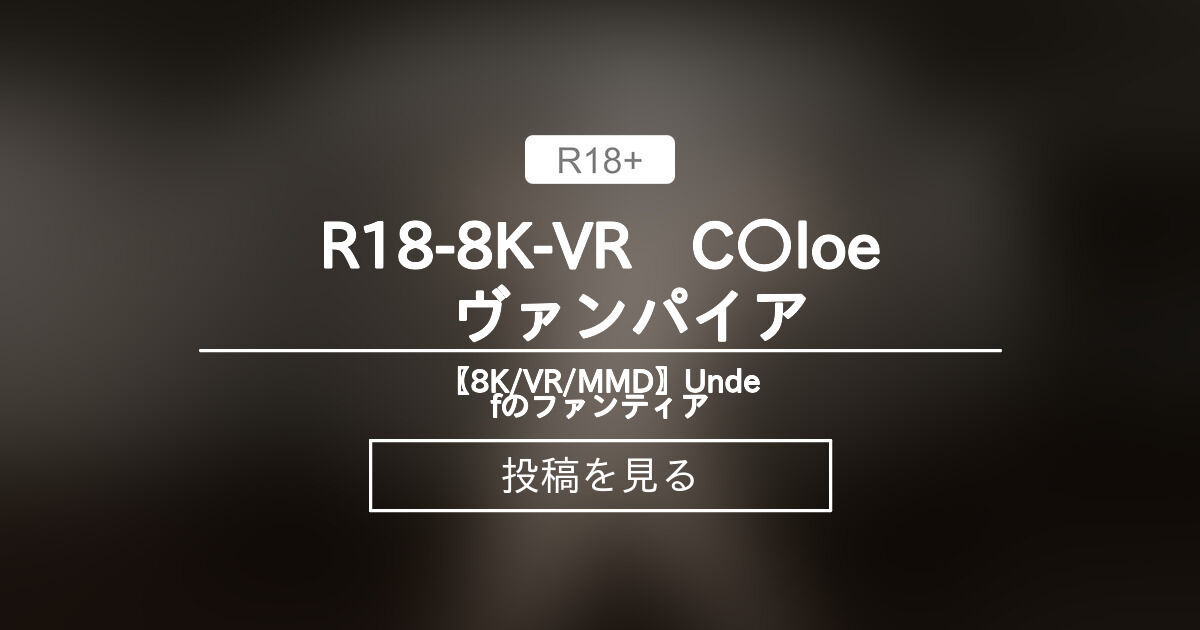 【R18】 R18-8K-VR C〇loe ヴァンパイア - 〖8K/VR/MMD〗Undefのファンティア (〖8K/VR/MMD〗Undef)の投稿｜ファンティア[Fantia]