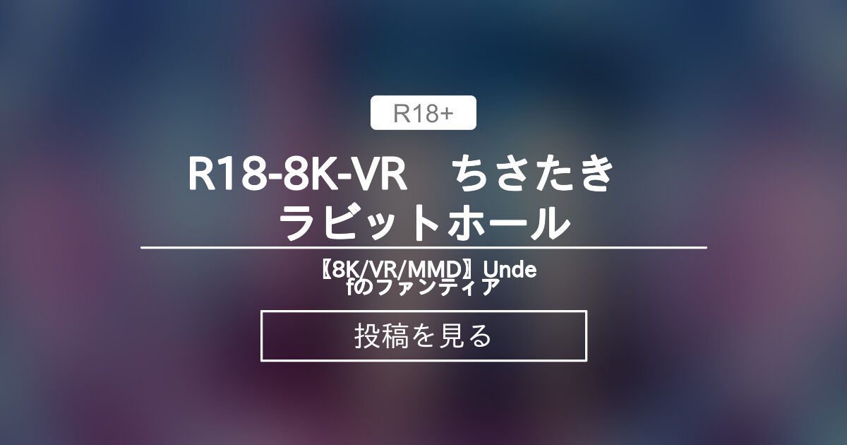 【R18】 R18-8K-VR ちさたき ラビットホール - 〖8K/VR/MMD〗Undefのファンティア (〖8K/VR/MMD〗Undef)の投稿｜ファンティア[Fantia]