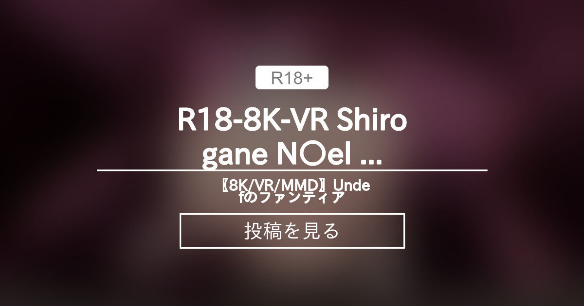 【R18】 R18-8K-VR Shirogane N〇el No Dance - 〖8K/VR/MMD〗Undefのファンティア (〖8K/VR/MMD〗Undef)の投稿｜ファンティア ...