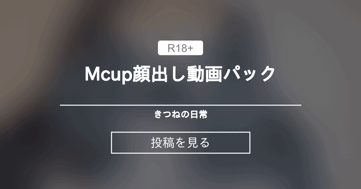Mcup顔出し動画パック🧡 - きつねの日常🦊🧡 (きつね🦊)の投稿｜ファンティア[Fantia]