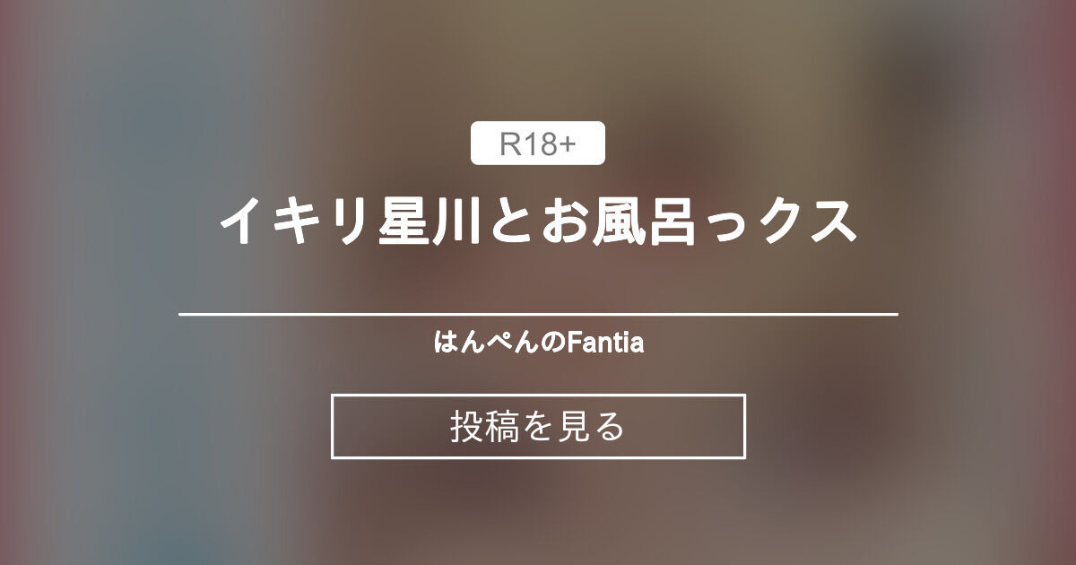 【R-18】 イキリ星川とお風呂っクス - はんぺんのFantia (はんぺん)の投稿｜ファンティア[Fantia]