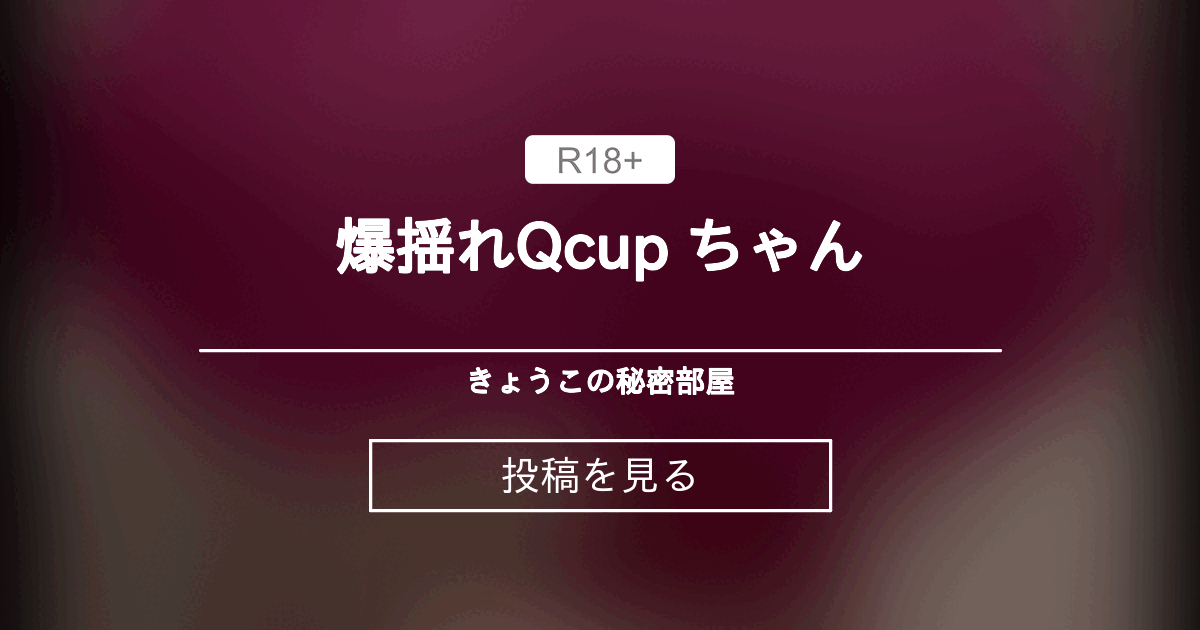 爆揺れQcup ちゃん ️ - きょうこの秘密部屋 (PcupOLきょうこ)の投稿｜ファンティア[Fantia]