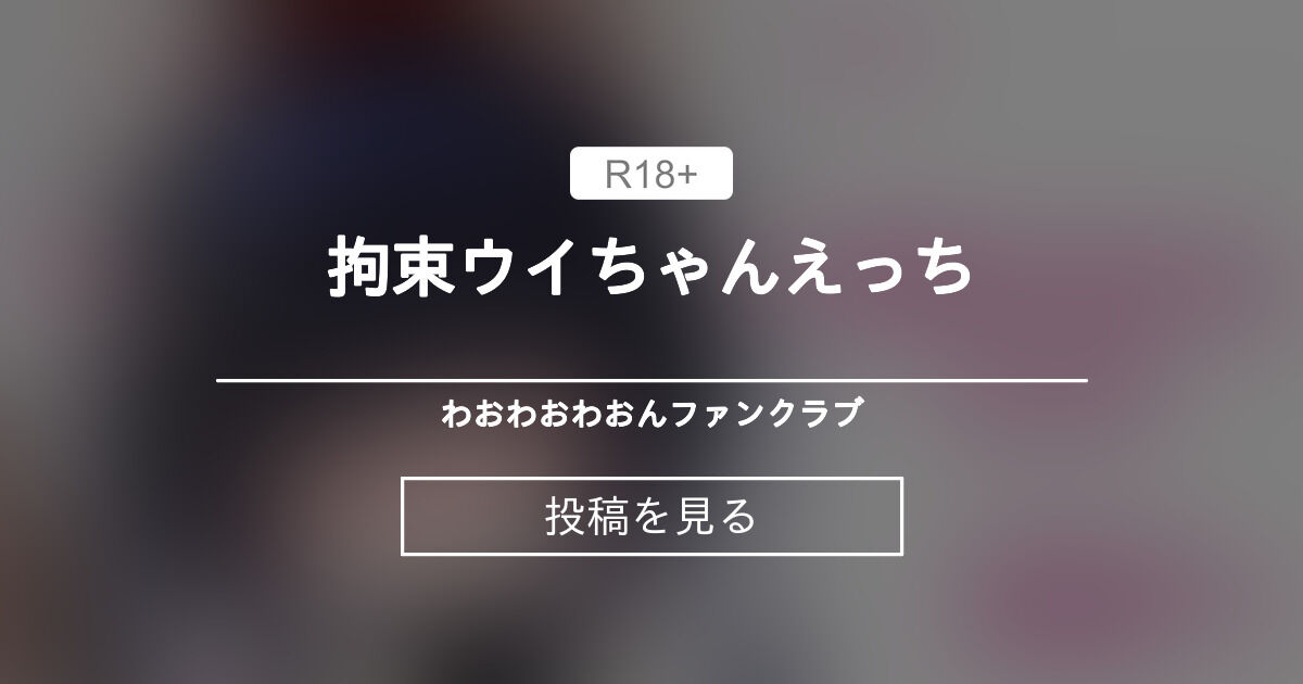 【R-18】 拘束ウイちゃんえっち - わおわおわおんファンクラブ (わおわおわおん)の投稿｜ファンティア[Fantia]