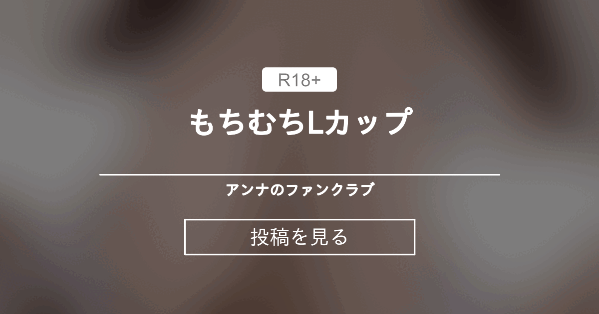 もちむちLカップ💜 - アンナのファンクラブ🍒 (Lcup女子♡アンナ🍒)の投稿｜ファンティア[Fantia]