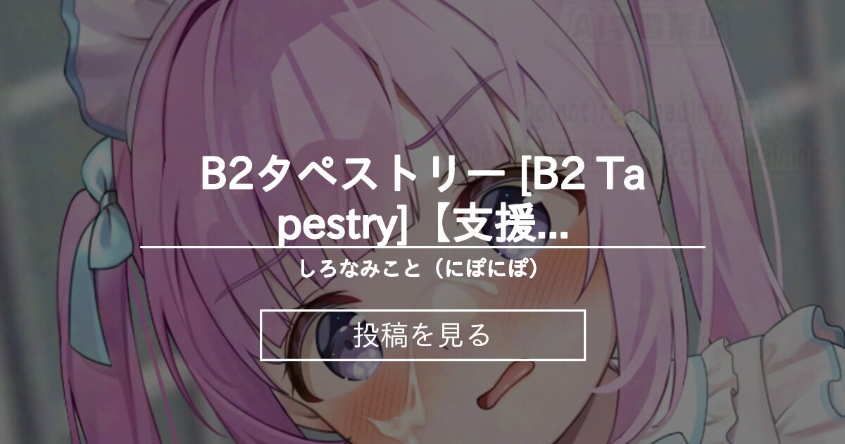 【支援者限定告知】 B2タペストリー [B2 Tapestry]【支援者限定告知】 - しろなみこと🤍（にぽにぽ） (しろなみこと🤍)の投稿｜ファンティア[Fantia]
