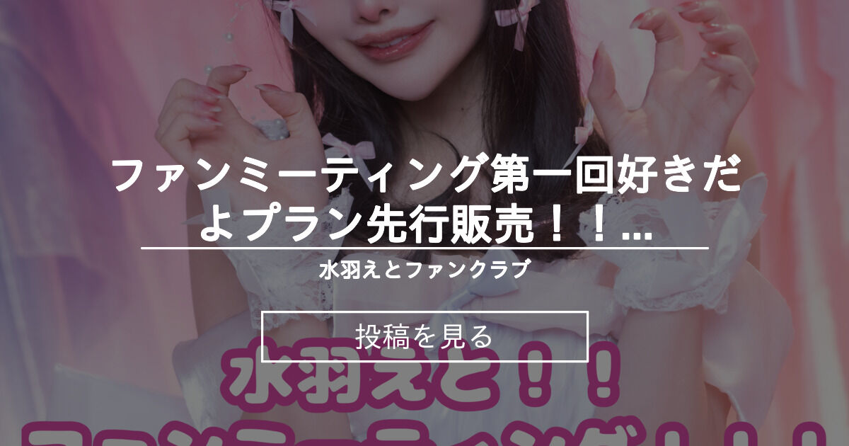 ファンミーティング第一回好きだよプラン先行販売！！！！！！ - 水羽えとファンクラブ (水羽えと)の投稿｜ファンティア[Fantia]