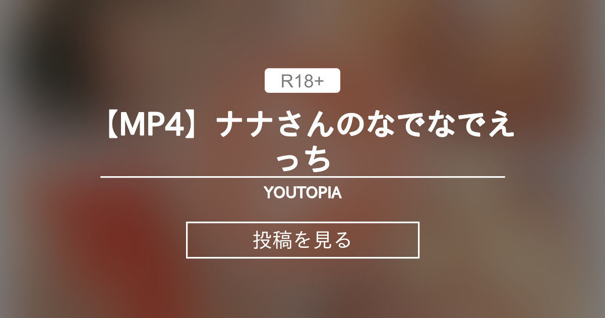 【オリジナル】 【MP4】ナナさんのなでなでえっち - YOUTOPIA (FXX)の投稿｜ファンティア[Fantia]
