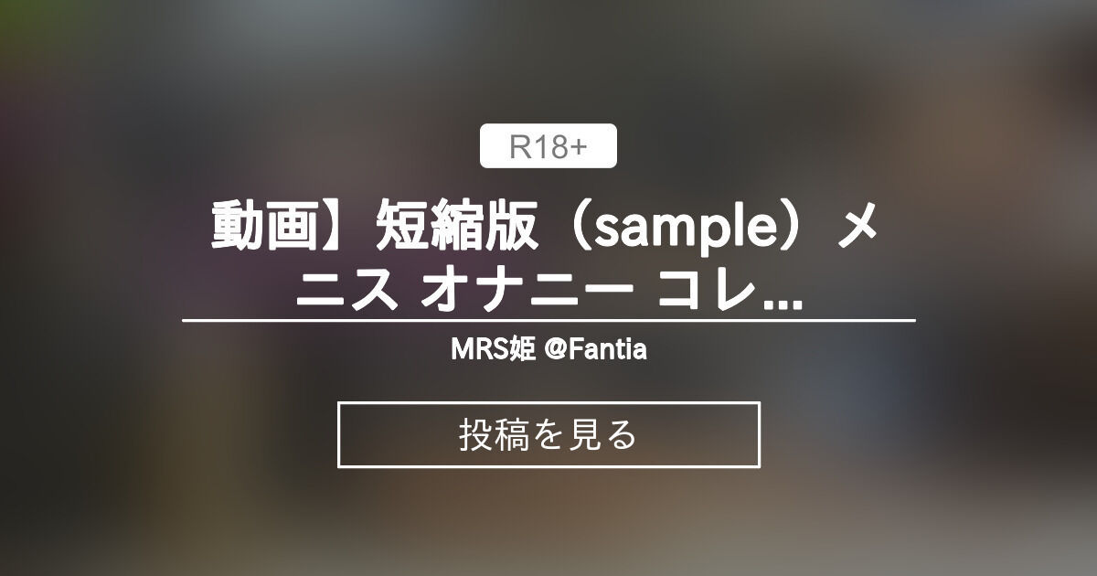 【動画】 動画】短縮版（sample）メニス オナニー コレクション C-051 - MRS姫 @Fantia (たらづな姫)の投稿｜ファンティア[Fantia]