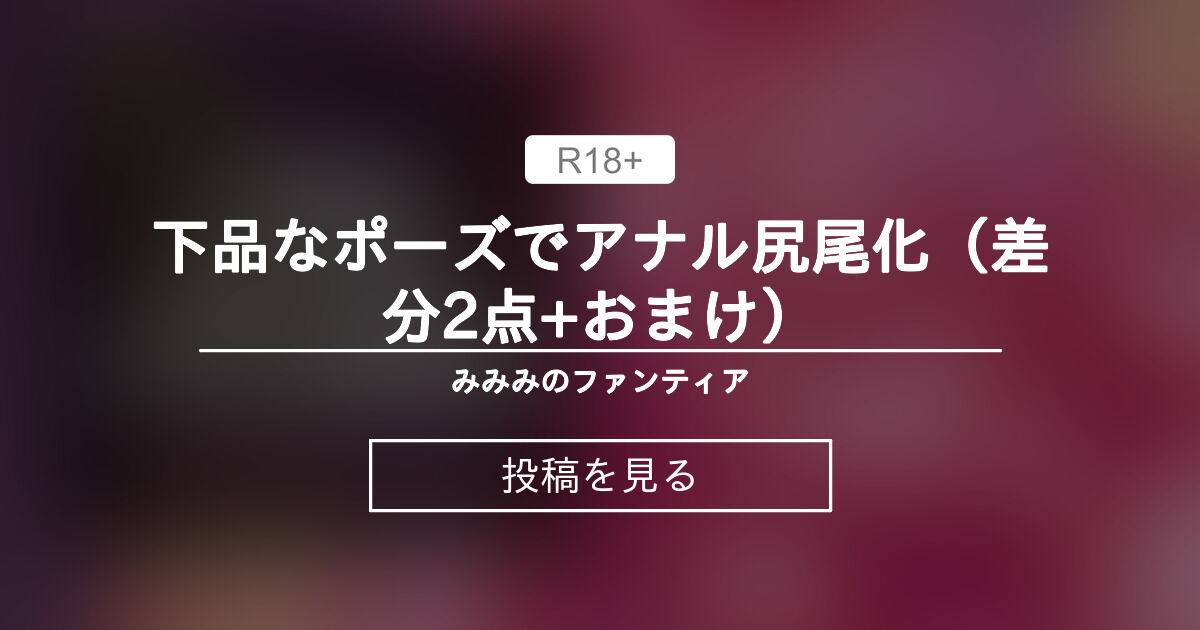 【状態変化】 下品なポーズでアナル尻尾化（差分2点+おまけ） - みみみのファンティア (南みみみ)の投稿｜ファンティア[Fantia]
