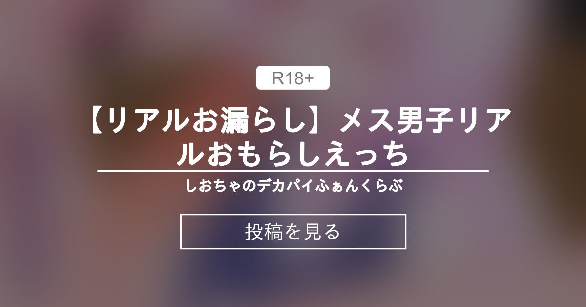 【Vtuber】 【リアルお漏らし】メス男子リアルおもらしえっち💕💕 - しおちゃのデカパイふぁんくらぶ (Shio)の投稿｜ファンティア[Fantia]