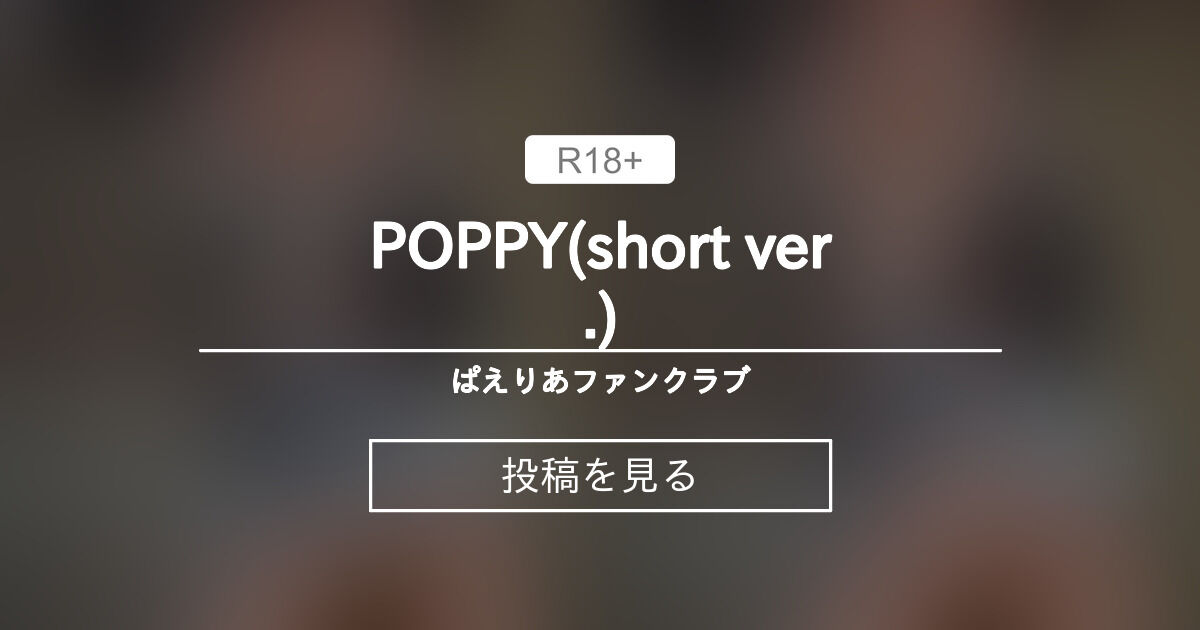POPPY(short ver.) - ぱえりあファンクラブ (ぱえりあ)の投稿｜ファンティア[Fantia]