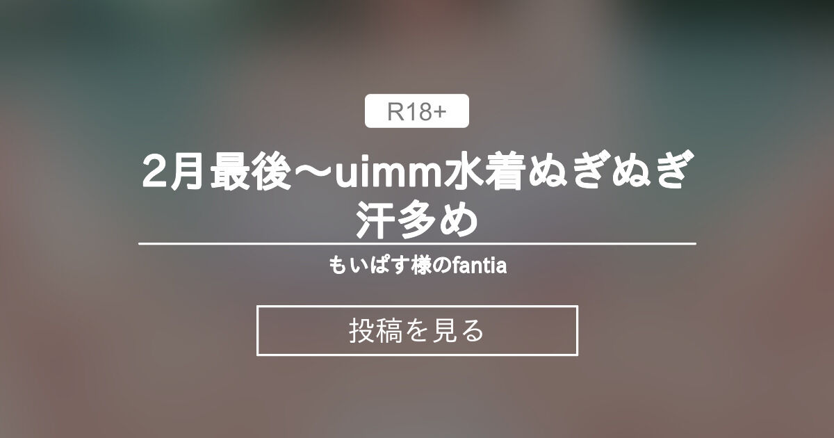 【足フェチ】 2月最後～uimm水着ぬぎぬぎ汗多め - もいぱす様のfantia (もいぱす)の投稿｜ファンティア[Fantia]