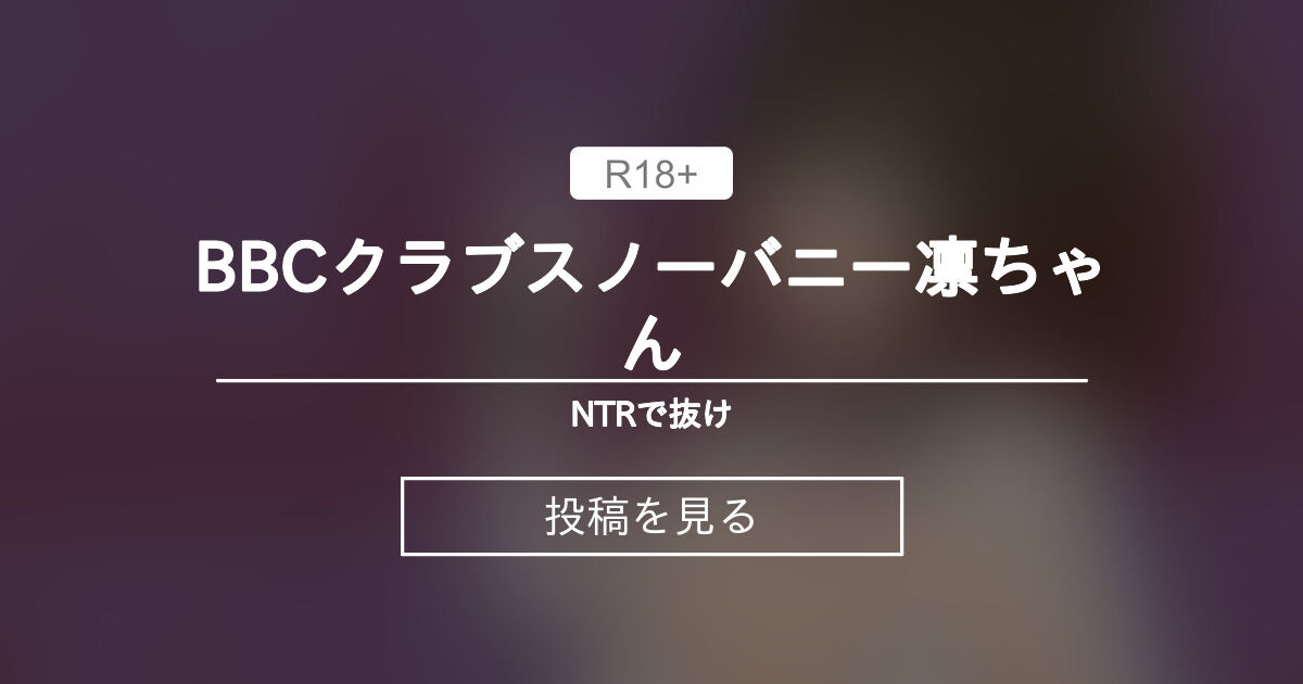 【NTR】 BBCクラブスノーバニー凛ちゃん - NTRで抜け (えっほえほ)の投稿｜ファンティア[Fantia]