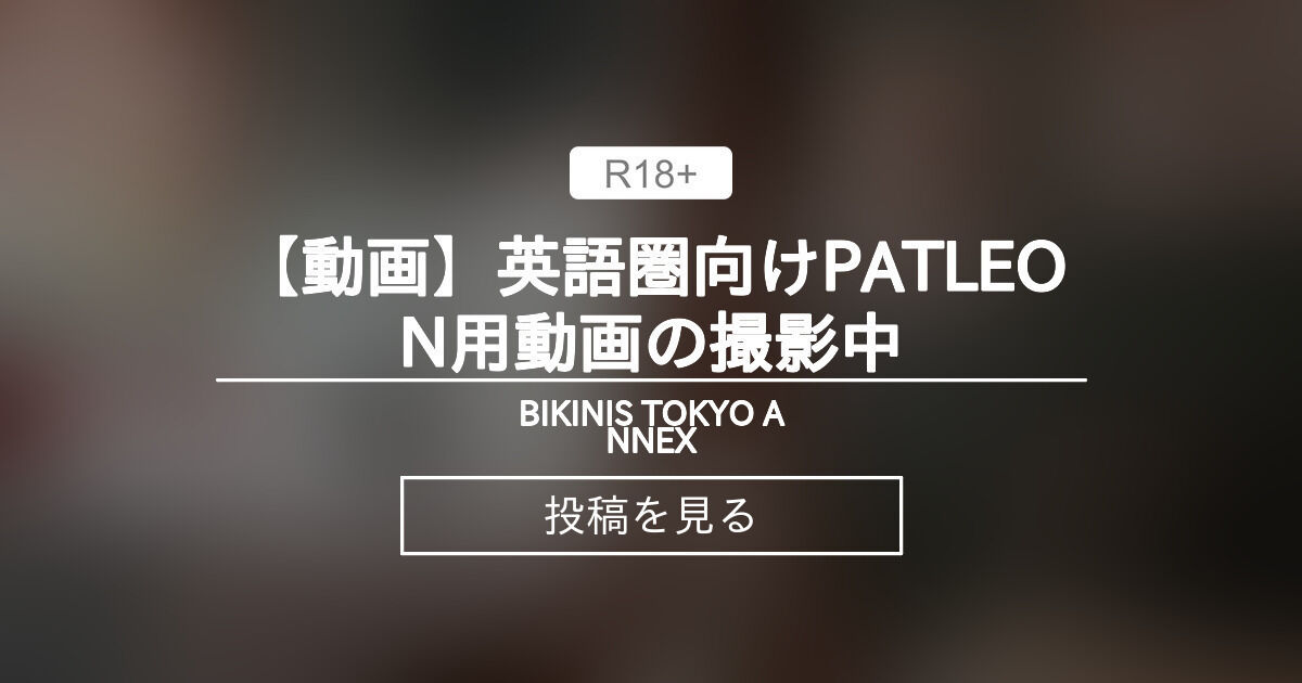 【動画】英語圏向けPATLEON用動画の撮影中 - BIKINIS TOKYO ANNEX (テンチョ)の投稿｜ファンティア[Fantia]
