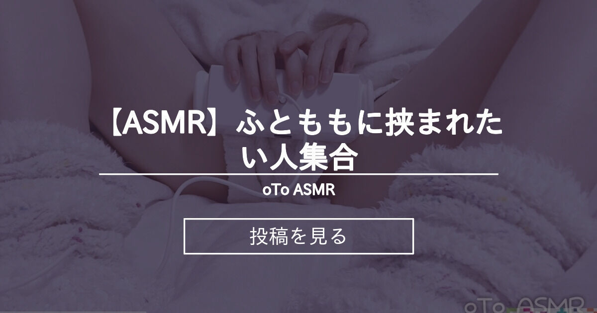 【ASMR】 【ASMR】ふとももに挟まれたい人集合🥰 - oTo ASMR (oTo)の投稿｜ファンティア[Fantia]