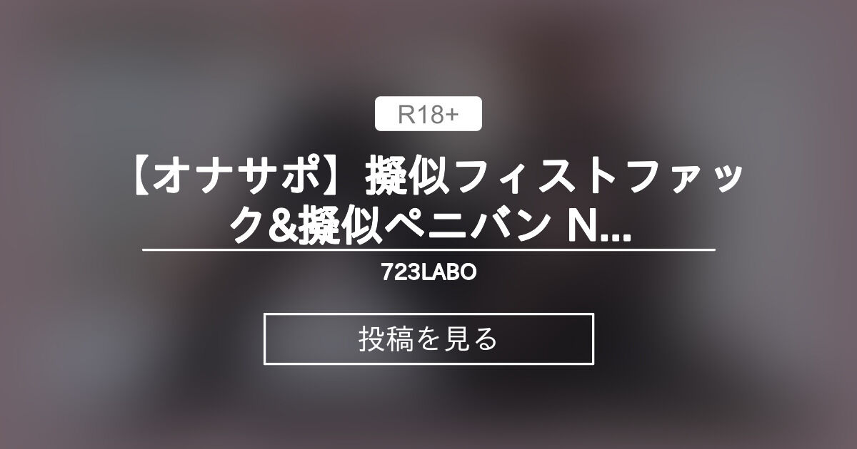 【キャットスーツ】 【オナサポ】擬似フィストファック&擬似ペニバン No.1119 - 🩺723LABO🧬👠 (NATSUMIドライオーガズム)の投稿｜ファンティア[Fantia]