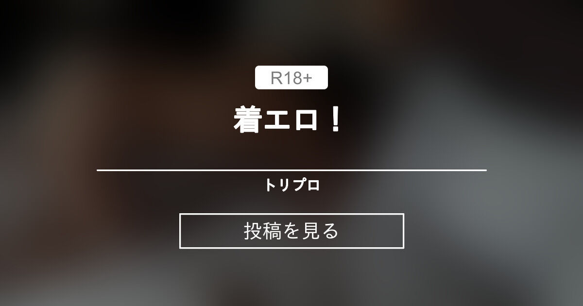 【着エロ】 着エロ！ - トリプロ (trigger-project)の投稿｜ファンティア[Fantia]