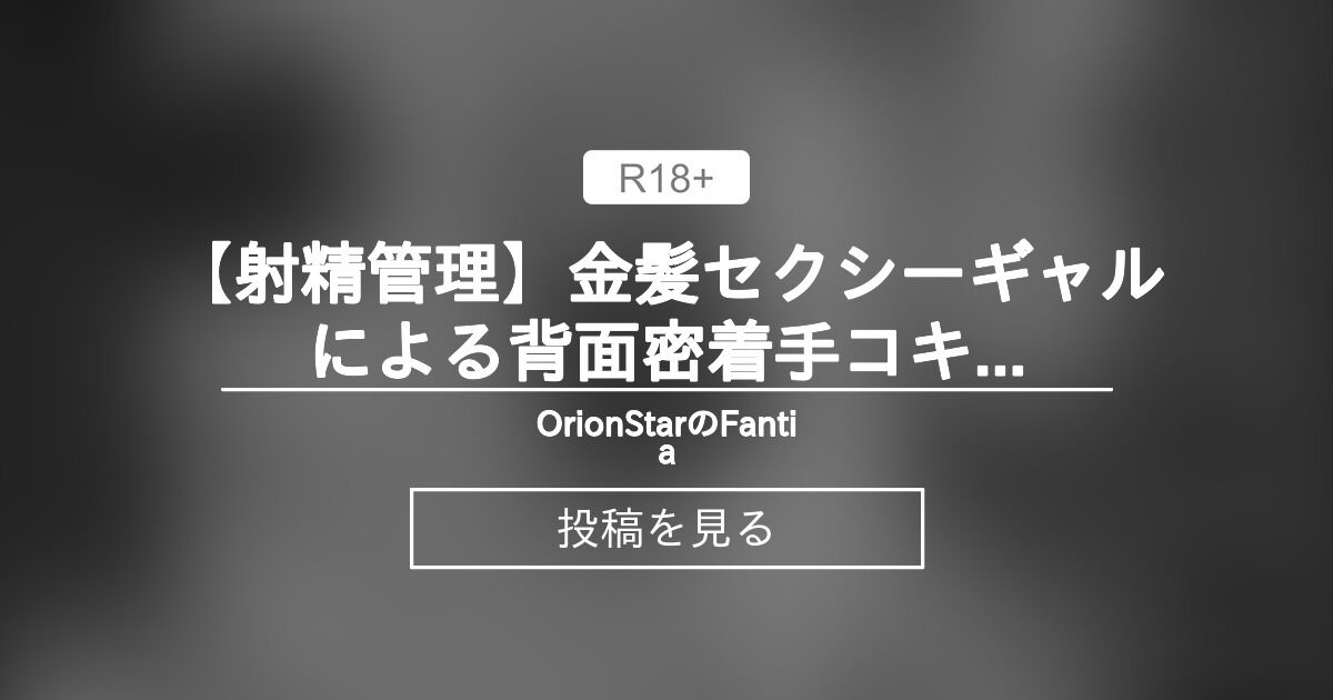 【オリジナル】 【射精管理】金髪セクシーギャルによる背面密着手コキ【116話②】 - OrionStarのFantia (OrionStar)の投稿｜ファンティア[Fantia]