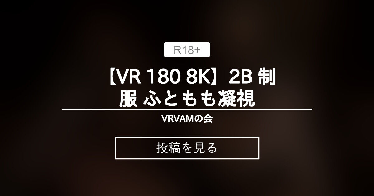 【VR】 【VR 180 8K】2B 制服 ふともも凝視 - VRVAMの会 (お姉さん紳士)の投稿｜ファンティア[Fantia]