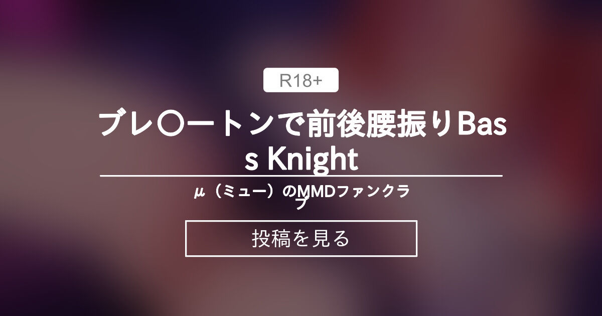 【mmd】 ブレ〇ートンで前後腰振りBass Knight - μ（ミュー）のMMDファンクラブ (μ)の投稿｜ファンティア[Fantia]