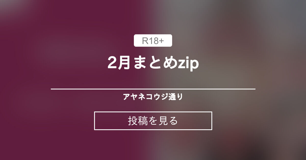 2月まとめzip - アヤネコウジ通り (アヤネコウジ)の投稿｜ファンティア[Fantia]
