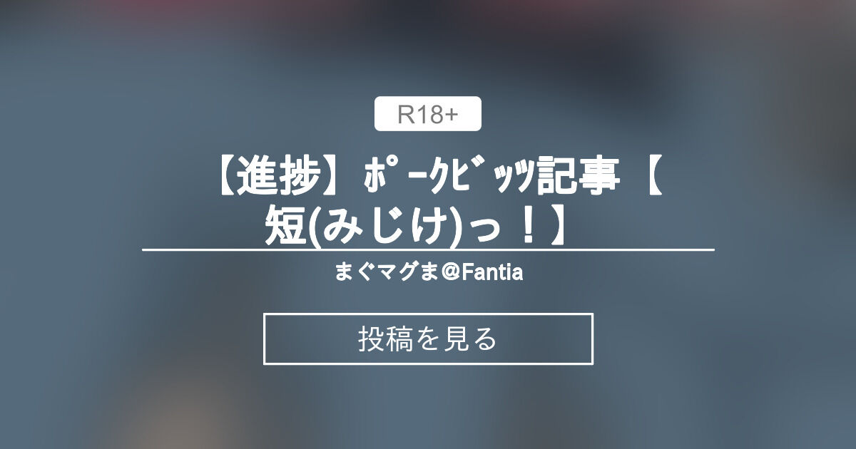 【オリジナル】 【進捗】ﾎﾟｰｸﾋﾞｯﾂ記事【短(みじけ)っ！】 - まぐマグま＠Fantia (まぐマグま)の投稿｜ファンティア[Fantia]