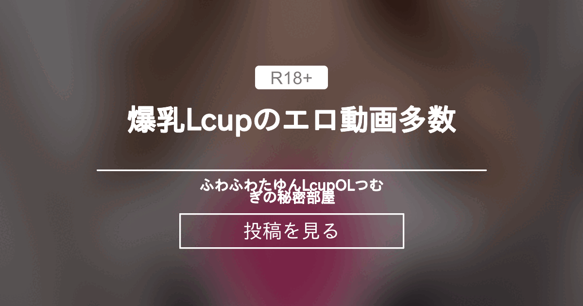 爆乳Lcupのエロ動画多数 ️ - ふわふわたゆん🍼LcupOLつむぎの秘密部屋💗 (原 つむぎ)の投稿｜ファンティア[Fantia]