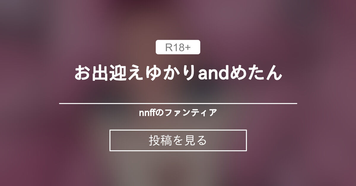 【R-18】 お出迎えゆかりandめたん - nnffのファンティア (nnff)の投稿｜ファンティア[Fantia]